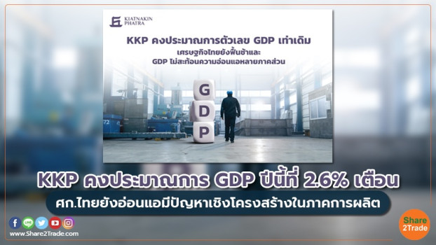 KKP คงประมาณการ GDP ปีนี้ที่ 2.6% เตือน ศก.ไทยยังอ่อนแอมีปัญหาเชิงโครงสร้างในภาคการผลิต ...